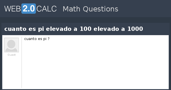 Ver pregunta - cuanto es pi elevado a 100 elevado a 1000