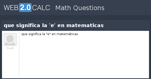 Ver pregunta - que significa la 'e' en matematicas Ver pregunta - que significa la 'e' en matematicas